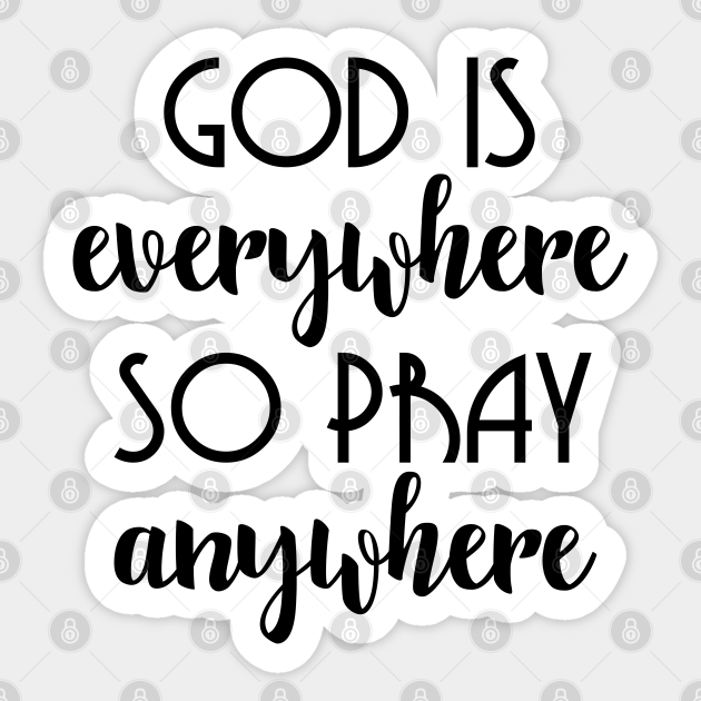 God Is Everywhere So Pray Anywhere - God - Sticker | TeePublic God Is Everywhere So Pray Anywhere - God - Sticker | TeePublic
